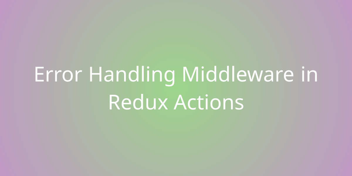Creating Custom Redux Middleware For Error Handling In Asynchronous Ac – peerdh.com