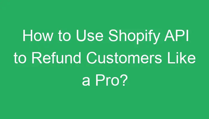Mastering Shopify's Refund Api: A Detailed Guide – peerdh.com